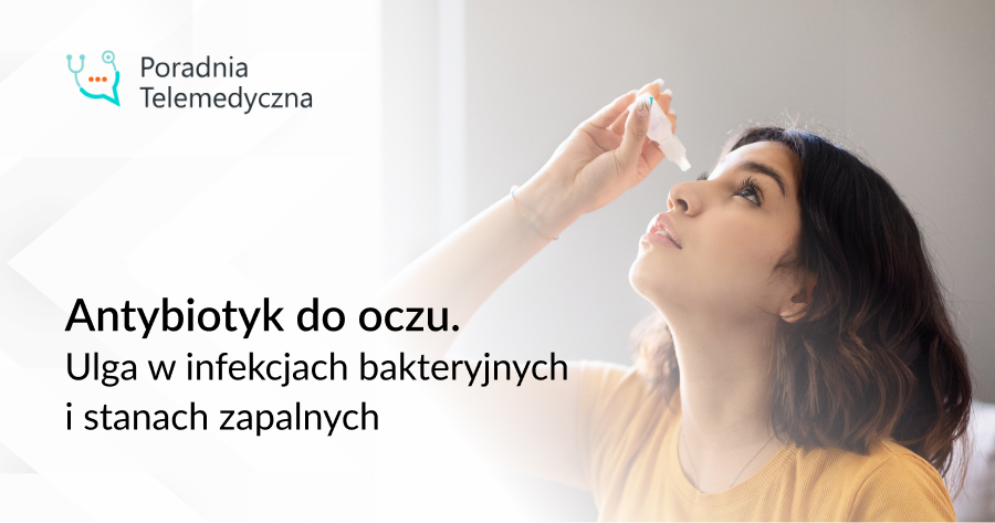 Antybiotyk do oczu. Ulga w infekcjach bakteryjnych i stanach zapalnych